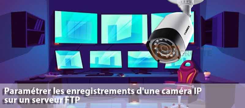 Paramétrer les enregistrements d'une caméra IP sur un serveur FTP