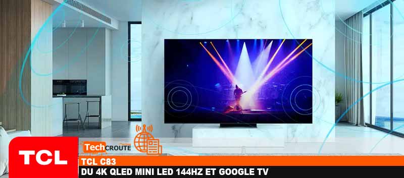 TCL C83 : du 4K QLED Mini LED 144Hz et Google TV