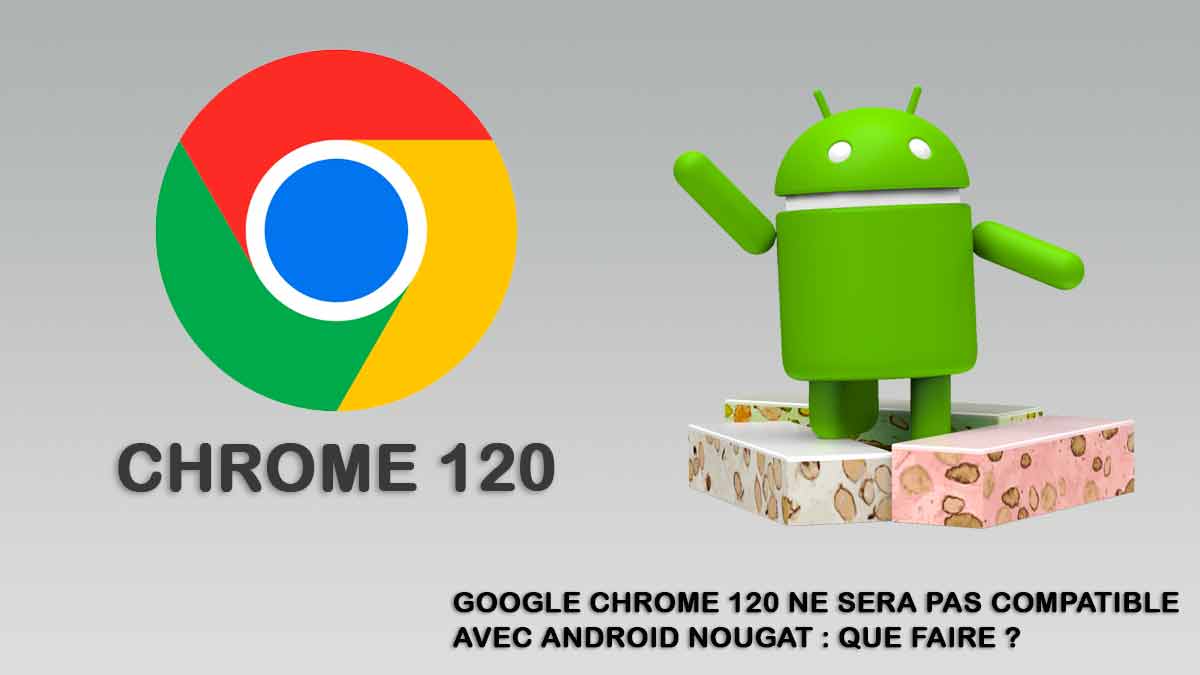 Google Chrome 120 ne sera pas compatible avec Android Nougat : que faire
